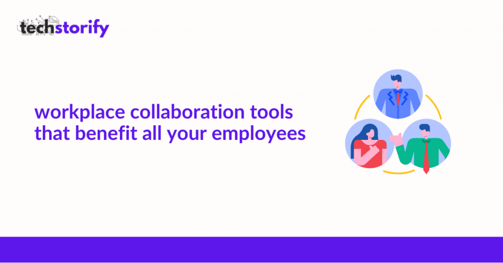 6 Workplace Collaboration Tools That Benefit All Your Employees
